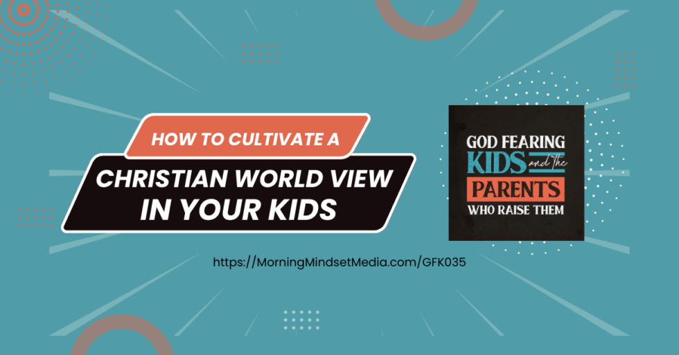 GFK035: How to cultivate a Christian world view in your kids | Morning ...